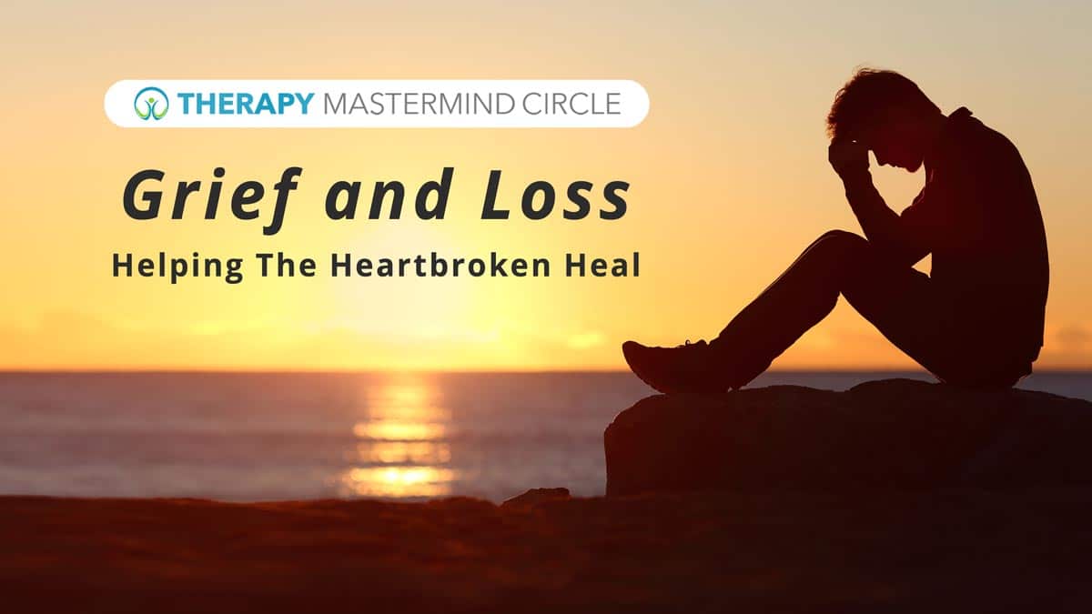 Therapy Mastermind Circle - Grief and Loss - Helping The Heartbroken Heal